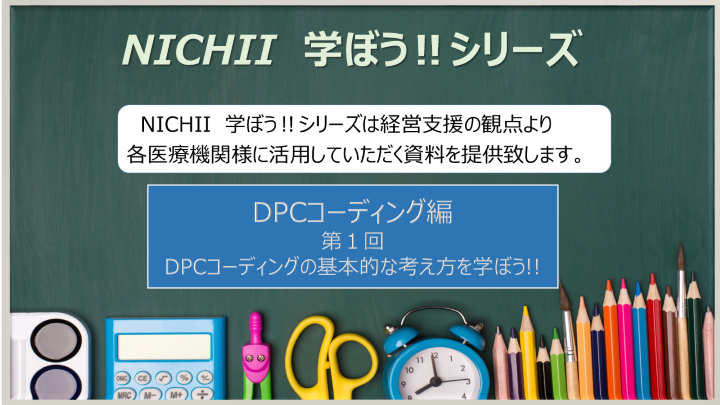 【お役立ち資料】NICHII 学ぼう‼シリーズ DPCコーディング編 第1回 DPCコーディングの基本的な考え方を学ぼう!!｜ニチイの医療機関向けサービスサイト｜ニチイ学館